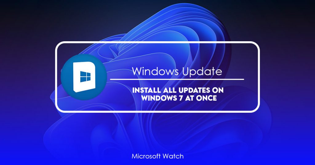 Install All Updates on Windows 7 At Once [Full Guide] - Microsoft Watch
