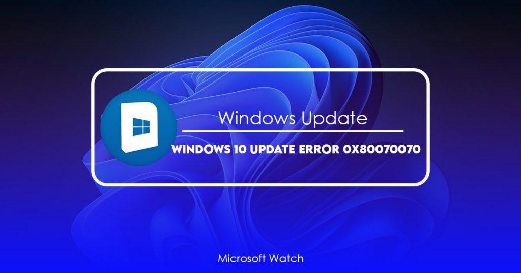 Windows 10 Update Error 0x80070070 [Easy Fix] - Microsoft Watch